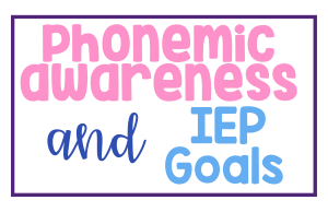 Phonemic Awareness and IEP Goals - Mrs. Moe's Modifications